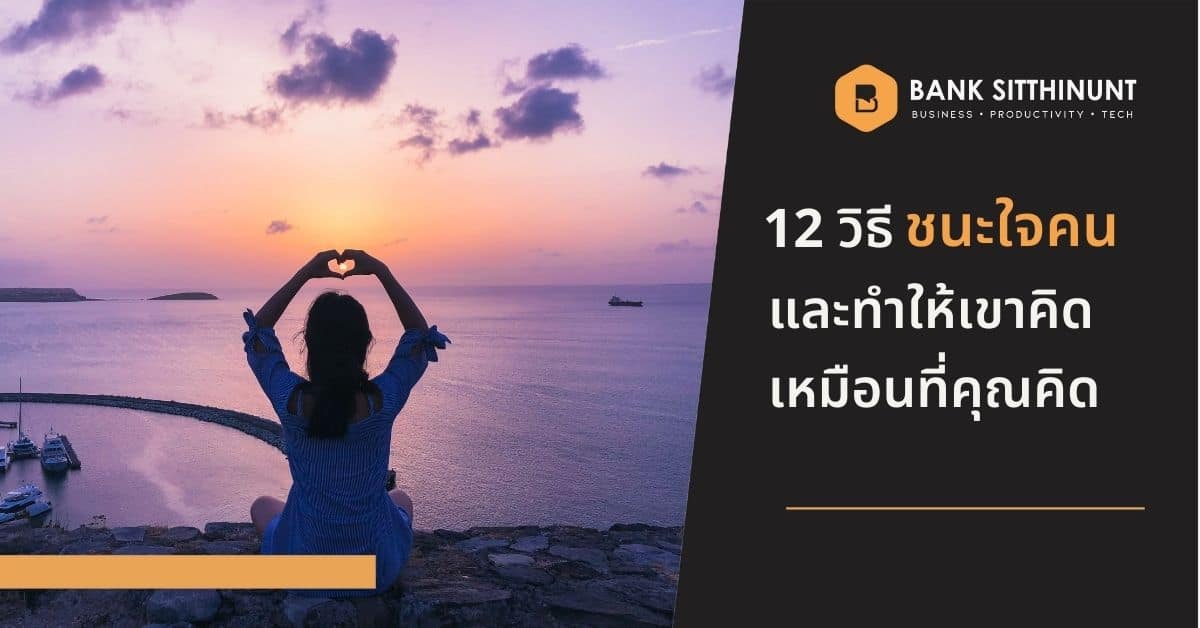 12 วิธีชนะใจคนและทำให้เขาคิดเหมือนที่คุณคิด | Bank Sitthinunt